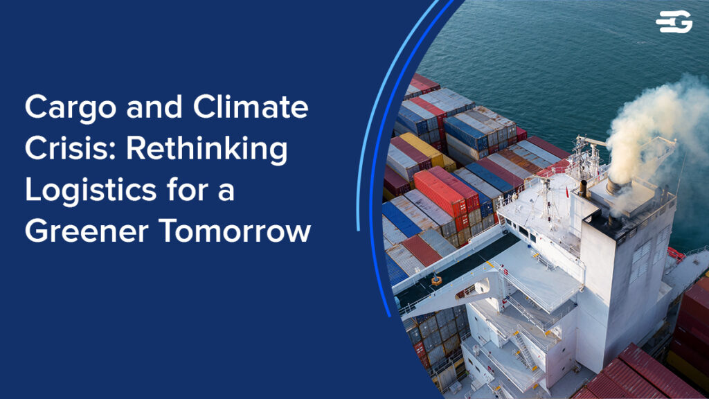 Cargo And Climate Crisis: Rethinking Logistics For A Greener Tomorrow